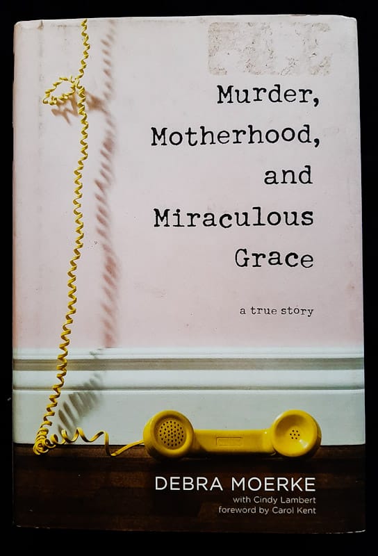 Murder, Motherhood, And Miraculous Grace: A True Story (Debra Moerke ...